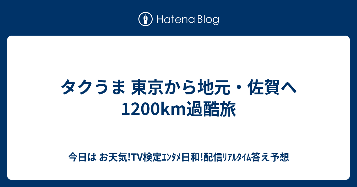 タクうま 東京から地元・佐賀へ1200km過酷旅 - 今日は お天気!TV検定ｴﾝﾀﾒ日和!配信ﾘｱﾙﾀｲﾑ答え予想