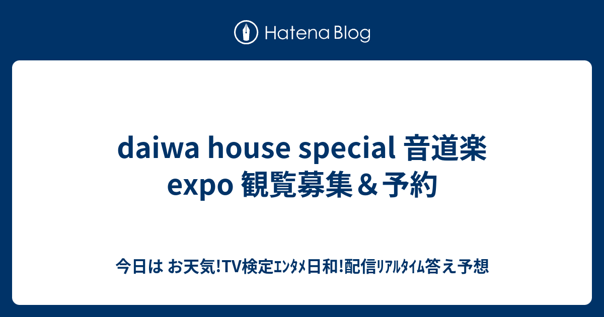 daiwa house special 音道楽expo 観覧募集＆予約 - 今日は お天気!TV検定ｴﾝﾀﾒ日和!配信ﾘｱﾙﾀｲﾑ答え予想