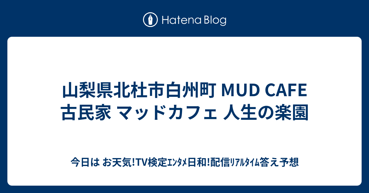 山梨県北杜市白州町 MUD CAFE 古民家 マッドカフェ 人生の楽園 - 今日は お天気!TV検定ｴﾝﾀﾒ日和!配信ﾘｱﾙﾀｲﾑ答え予想