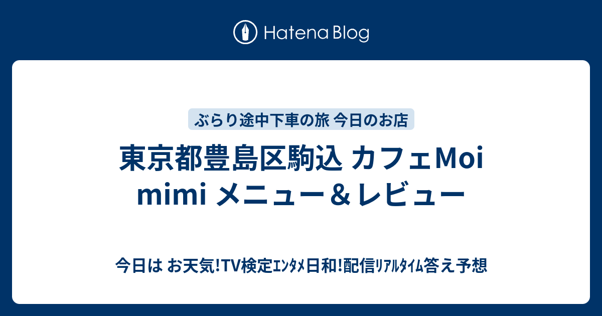 東京都豊島区駒込 カフェMoi mimi メニュー＆レビュー - 今日は お天気!TV検定ｴﾝﾀﾒ日和!配信ﾘｱﾙﾀｲﾑ答え予想