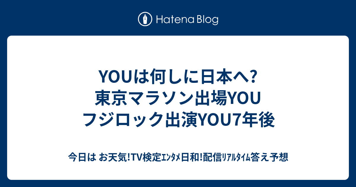 YOUは何しに日本へ? 東京マラソン出場YOU フジロック出演YOU7年後 - 今日は お天気!TV検定ｴﾝﾀﾒ日和!配信ﾘｱﾙﾀｲﾑ答え予想