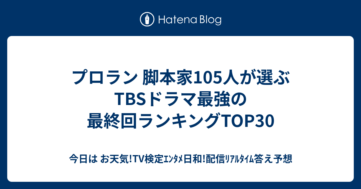 プロラン 脚本家105人が選ぶTBSドラマ最強の最終回ランキングTOP30 - 今日は お天気!TV検定ｴﾝﾀﾒ日和!配信ﾘｱﾙﾀｲﾑ答え予想