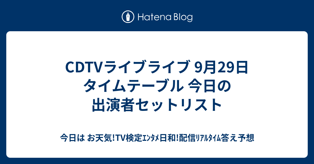 CDTVライブライブ 9月29日 タイムテーブル 今日の出演者セットリスト - 今日は お天気!TV検定ｴﾝﾀﾒ日和!配信ﾘｱﾙﾀｲﾑ答え予想