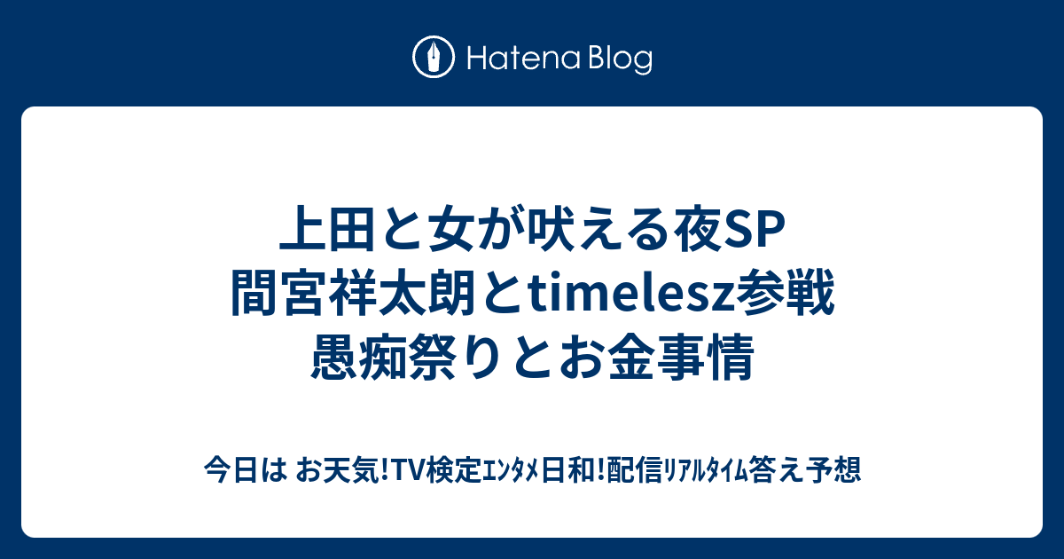 上田と女が吠える夜SP 間宮祥太朗とtimelesz参戦 愚痴祭りとお金事情 - 今日は お天気!TV検定ｴﾝﾀﾒ日和!配信ﾘｱﾙﾀｲﾑ答え予想