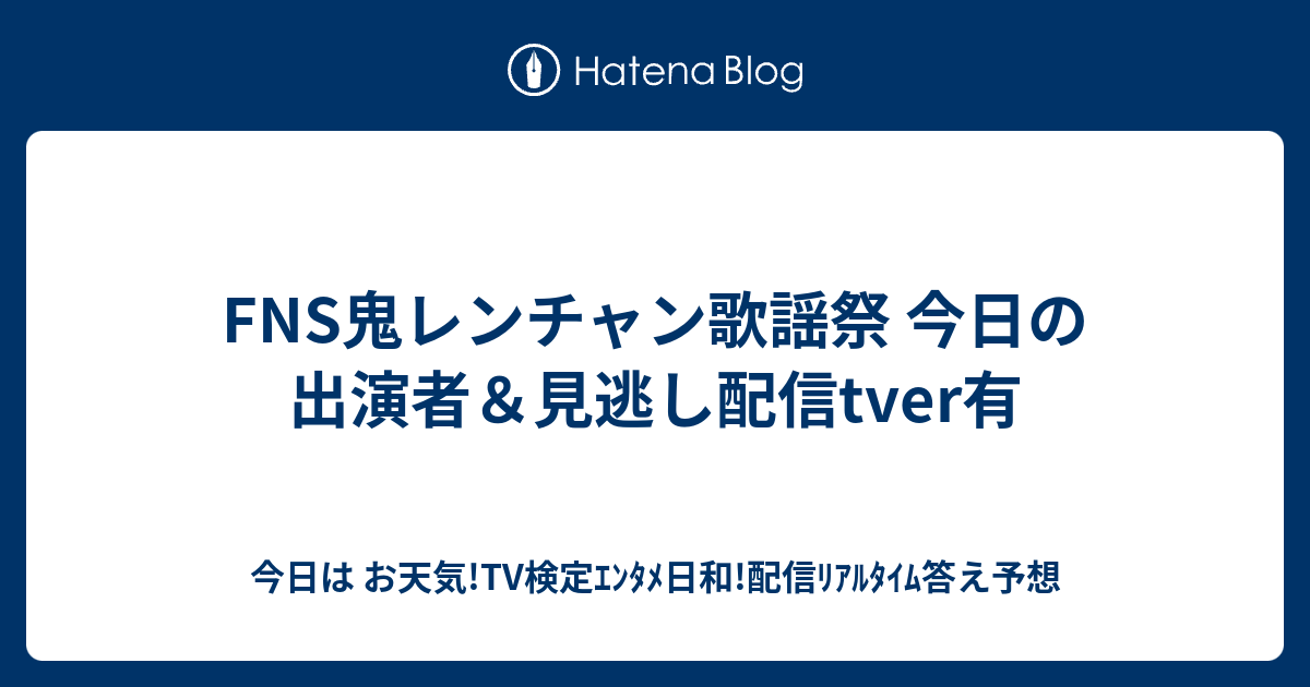 FNS鬼レンチャン歌謡祭 今日の出演者＆見逃し配信tver有 - 今日は お天気!TV検定ｴﾝﾀﾒ日和!配信ﾘｱﾙﾀｲﾑ答え予想