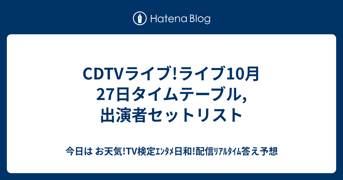 CDTVライブ!ライブ10月27日タイムテーブル,出演者セットリスト - 今日は お天気!TV検定ｴﾝﾀﾒ日和!配信ﾘｱﾙﾀｲﾑ答え予想