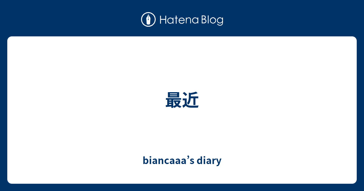最近 - biancaaa’s diary