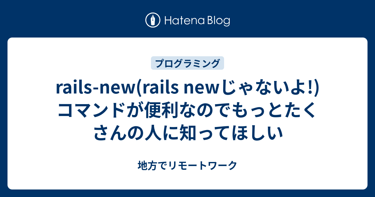 rails-new(rails newじゃないよ!)コマンドが便利なのでもっとたくさんの人に知ってほしい - 地方でリモートワーク