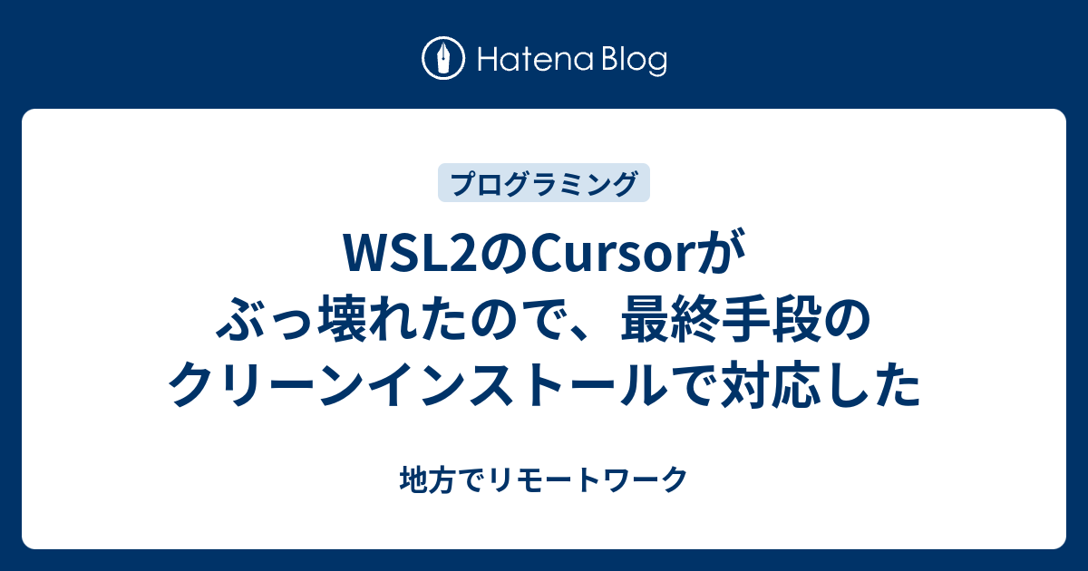 WSL2のCursorがぶっ壊れたので、最終手段のクリーンインストールで対応した - 地方でリモートワーク