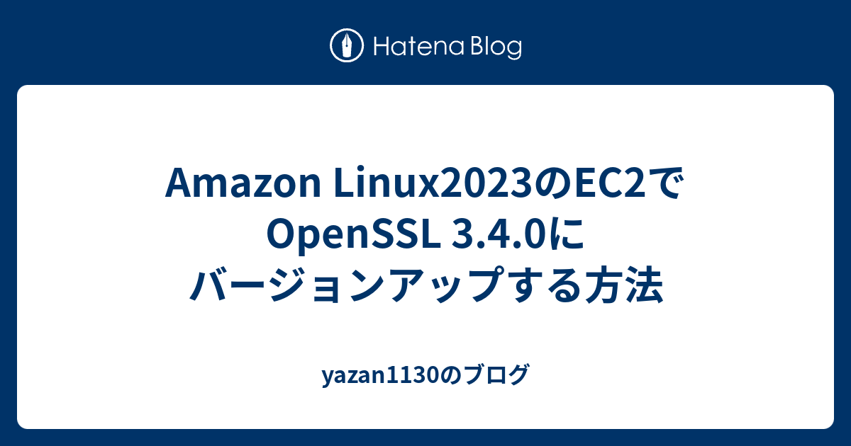 Amazon Linux2023のEC2でOpenSSL 3.4.0にバージョンアップする方法 - yazan1130のブログ