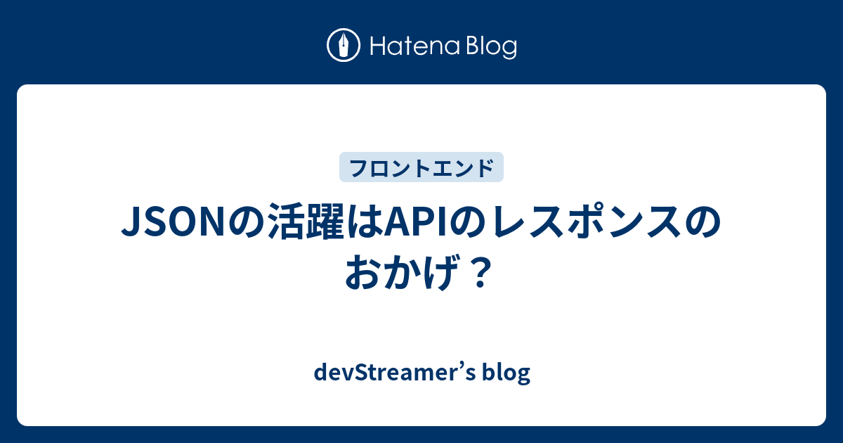 JSONの活躍はAPIのレスポンスのおかげ？ - devStreamer’s blog
