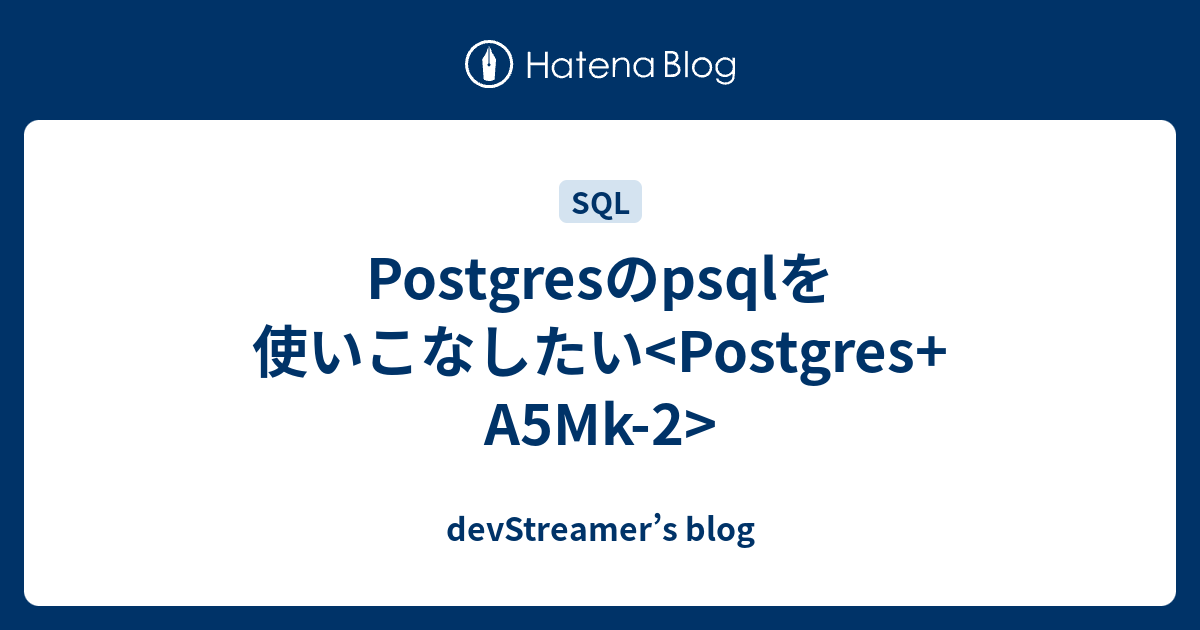 Postgresのpsqlを使いこなしたい - devStreamer’s blog