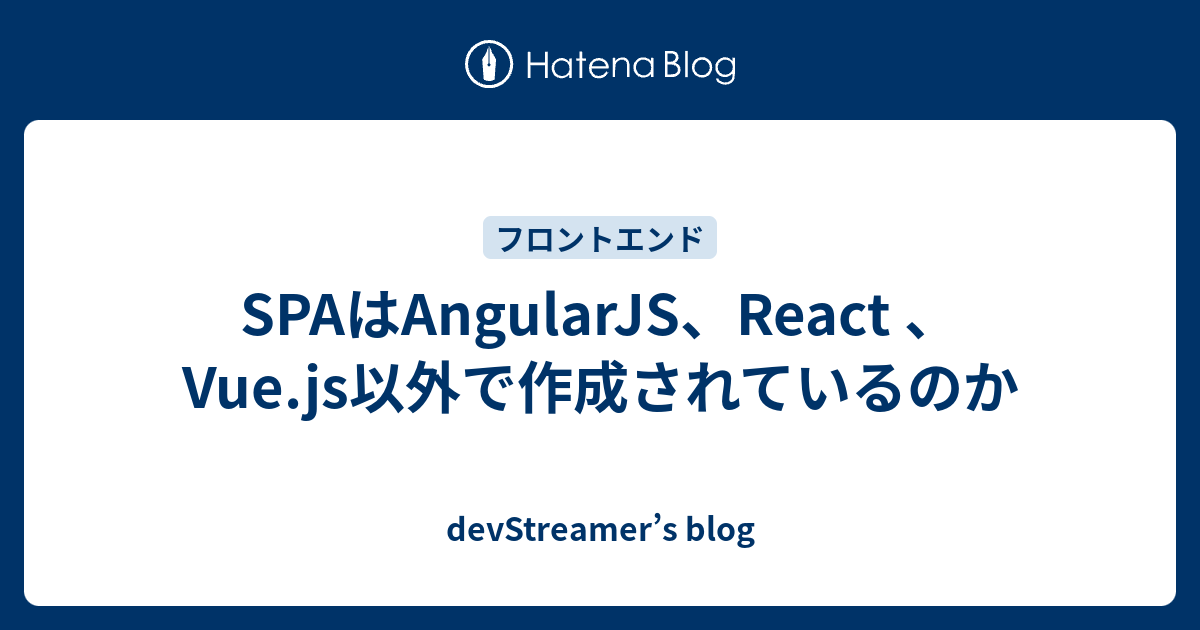 SPAはAngularJS、React 、Vue.js以外で作成されているのか - devStreamer’s blog