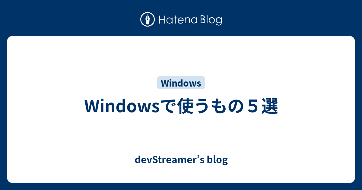 Windowsで使うもの5選 - devStreamer’s blog