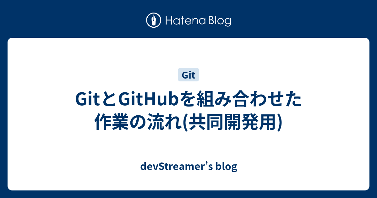 GitとGitHubを組み合わせた作業の流れ(共同開発用) - devStreamer’s blog