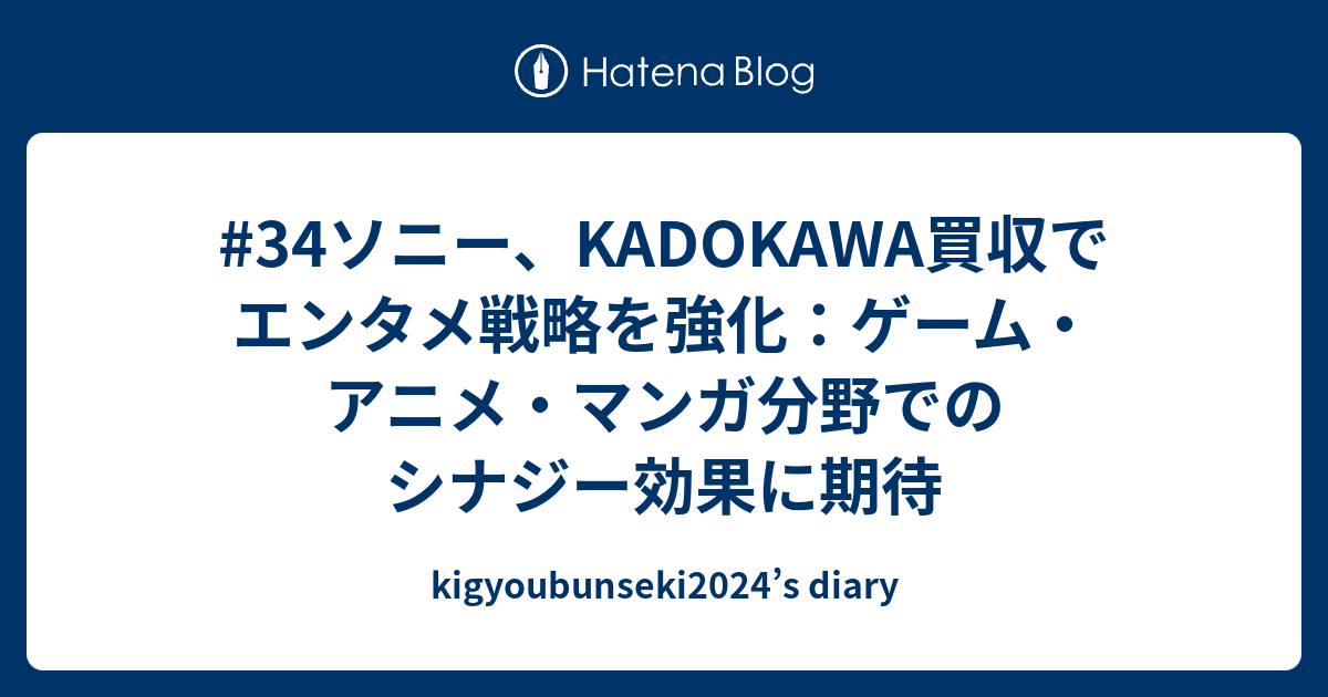 #34ソニー、KADOKAWA買収でエンタメ戦略を強化：ゲーム・アニメ・マンガ分野でのシナジー効果に期待 - kigyoubunseki2024’s diary