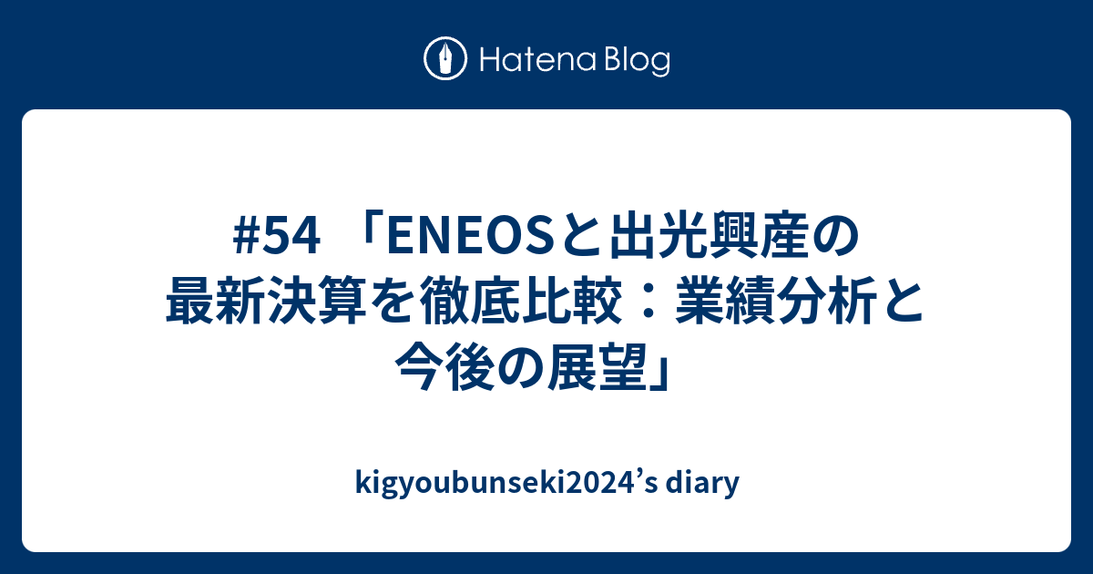 #54 「ENEOSと出光興産の最新決算を徹底比較：業績分析と今後の展望」 - kigyoubunseki2024’s diary