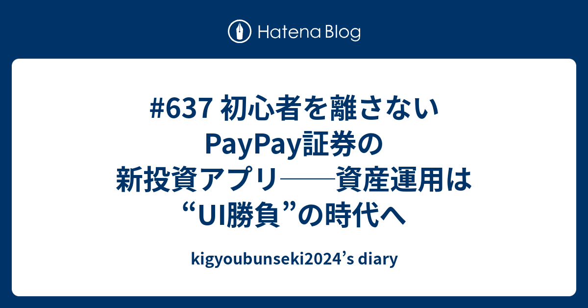 #637 初心者を離さないPayPay証券の新投資アプリ──資産運用は“UI勝負”の時代へ - kigyoubunseki2024’s diary