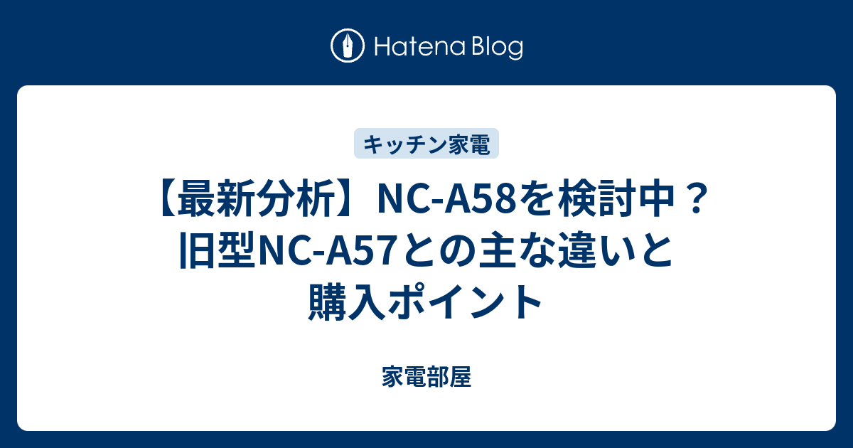 【最新分析】NC-A58を検討中？旧型NC-A57との主な違いと購入ポイント - 家電部屋