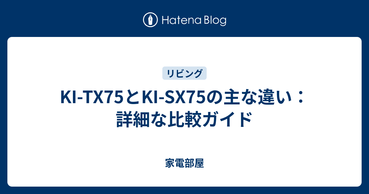 KI-TX75とKI-SX75の主な違い：詳細な比較ガイド - 家電部屋