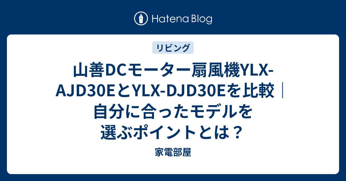 山善DCモーター扇風機YLX-AJD30EとYLX-DJD30Eを比較｜自分に合ったモデルを選ぶポイントとは？ - 家電部屋