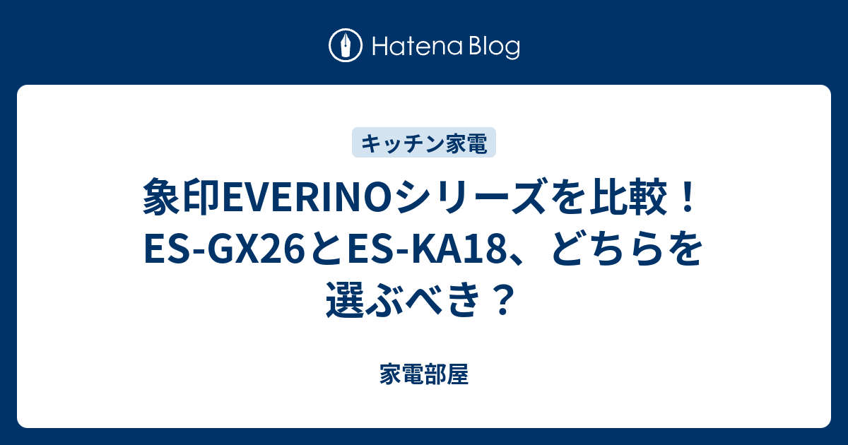 象印EVERINOシリーズを比較！ES-GX26とES-KA18、どちらを選ぶべき？ - 家電部屋