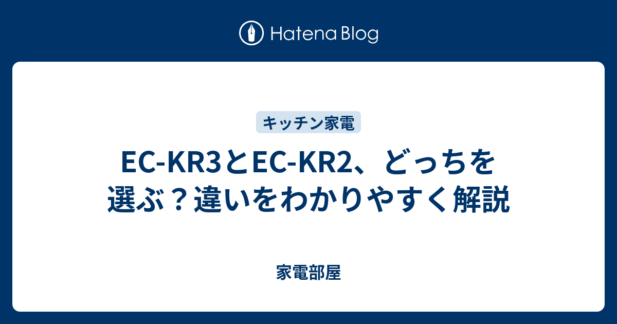 EC-KR3とEC-KR2、どっちを選ぶ？違いをわかりやすく解説 - 家電部屋