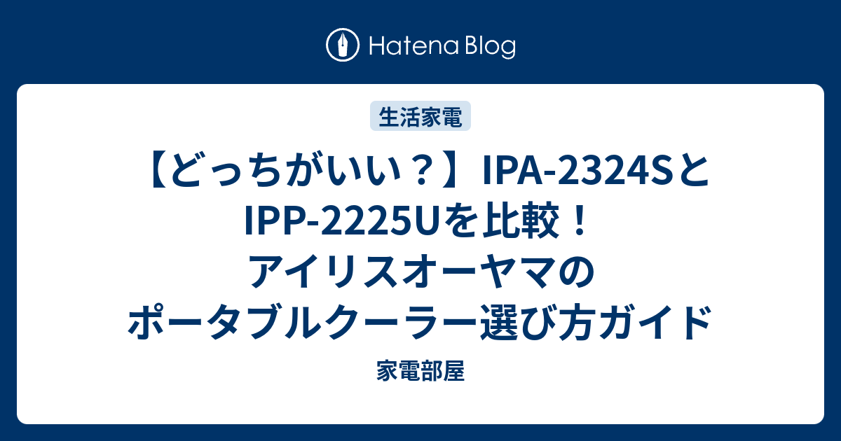 【どっちがいい？】IPA-2324SとIPP-2225Uを比較！アイリスオーヤマのポータブルクーラー選び方ガイド - 家電部屋