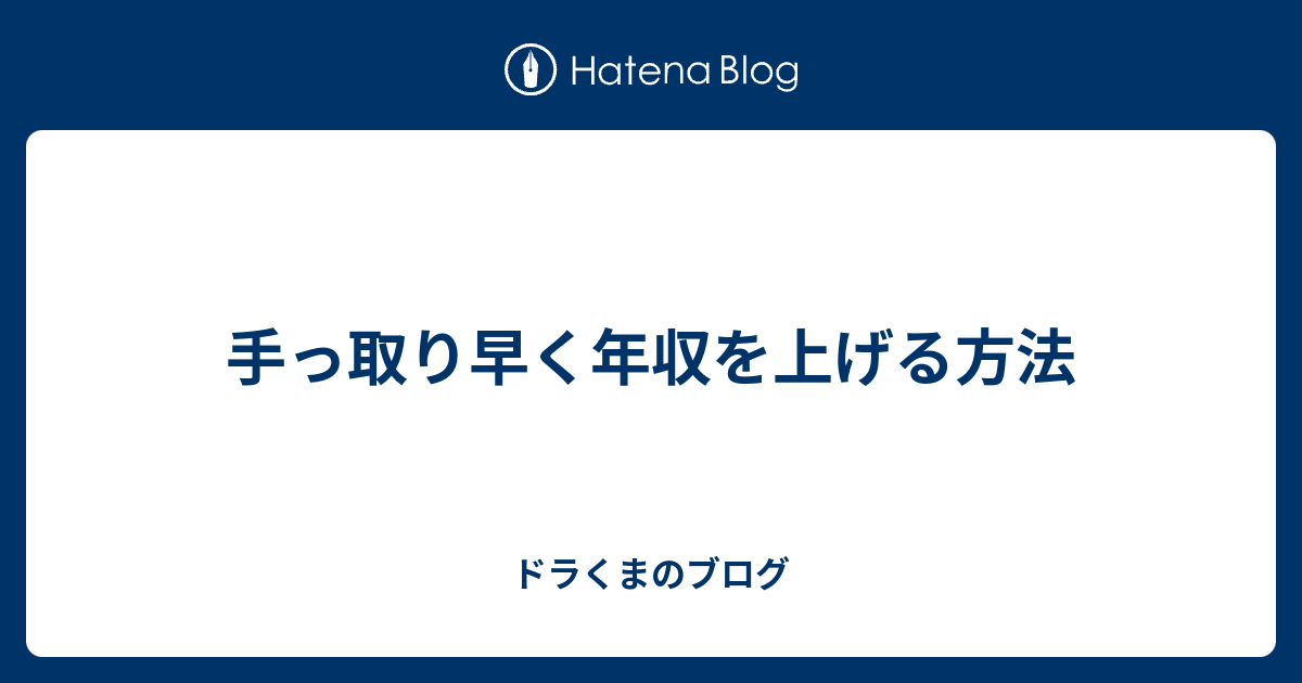 手っ取り早く年収を上げる方法 ドラくまのブログ