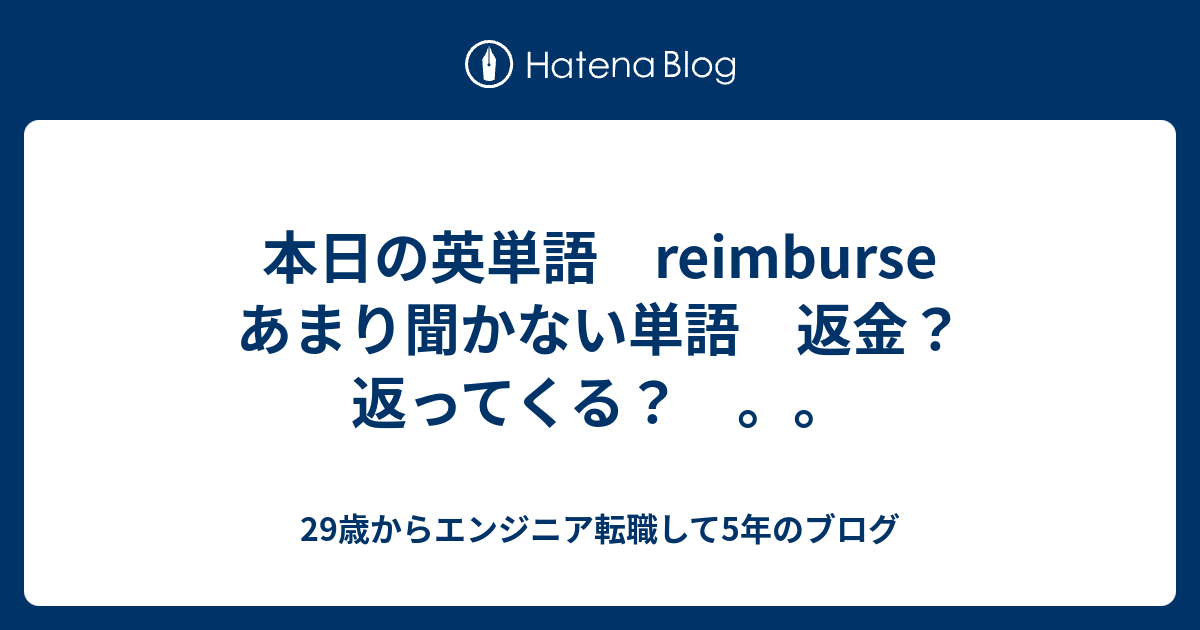 本日の英単語 reimburse あまり聞かない単語 返金？返ってくる？ 。。 - 29歳からエンジニア転職して5年のブログ