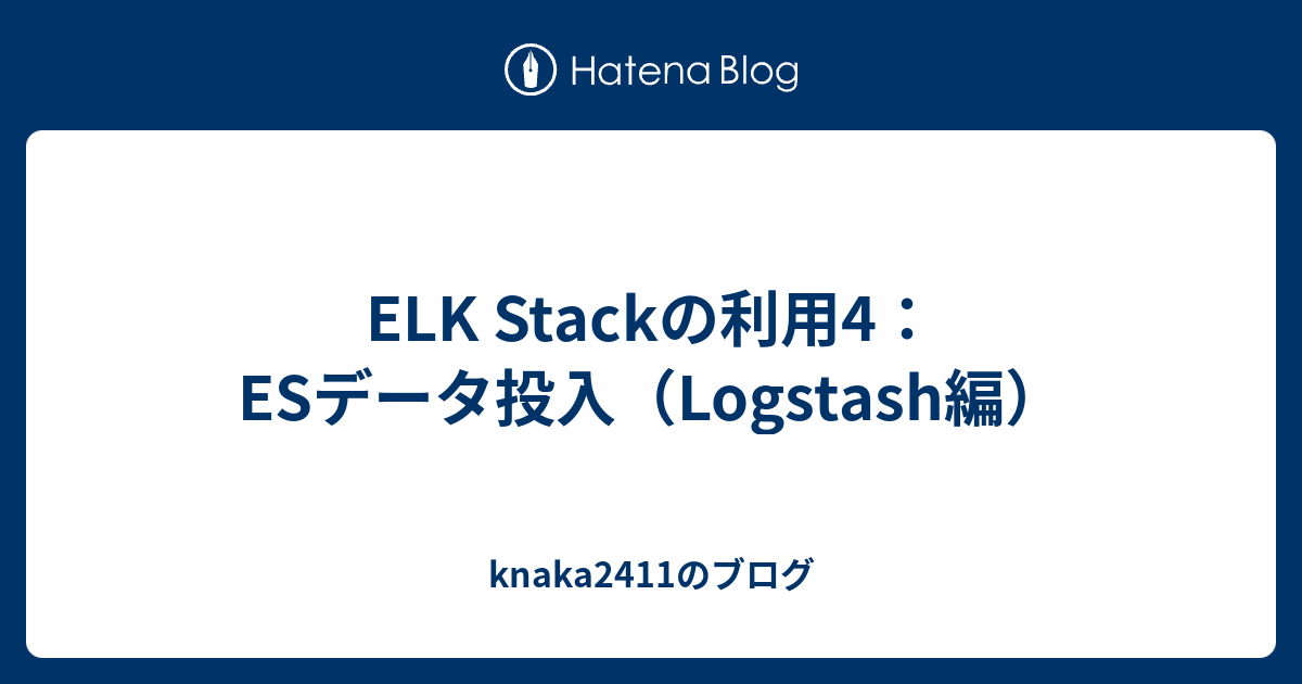 ELK Stackの利用4：ESデータ投入（Logstash編） - knaka2411のブログ