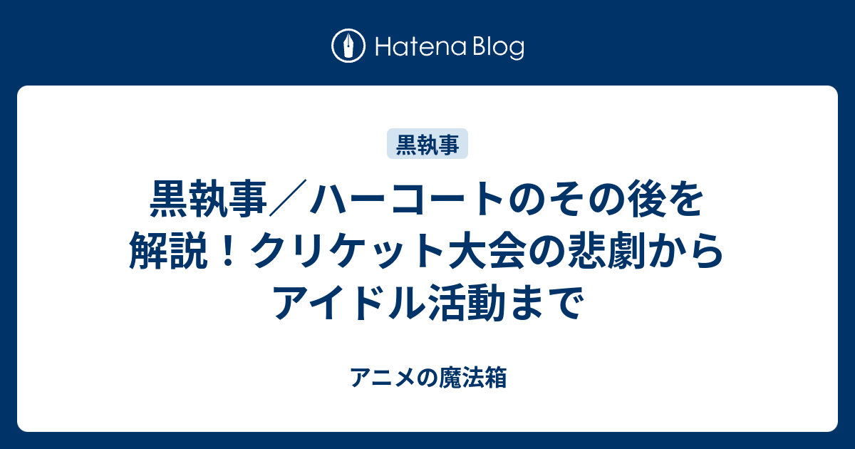 黒執事／ハーコートのその後を解説！クリケット大会の悲劇からアイドル活動まで - アニメの魔法箱