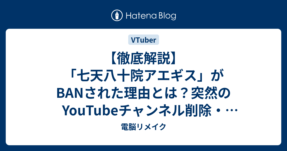 【徹底解説】「七天八十院アエギス」がBANされた理由とは？突然のYouTubeチャンネル削除・登録者数13万人を誇る人気VTuber - 電脳リメイク
