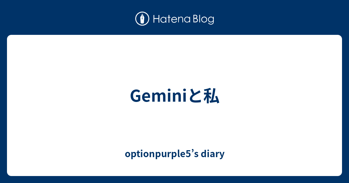 Geminiと私 - optionpurple5’s diary