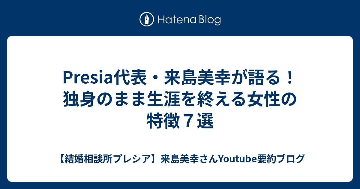 Presia代表・来島美幸が語る！独身のまま生涯を終える女性の特徴7選 - 【結婚相談所プレシア】来島美幸さんYoutube要約ブログ