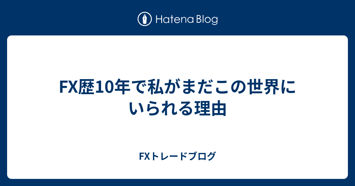 FX歴10年で私がまだこの世界にいられる理由 - FXトレードブログ