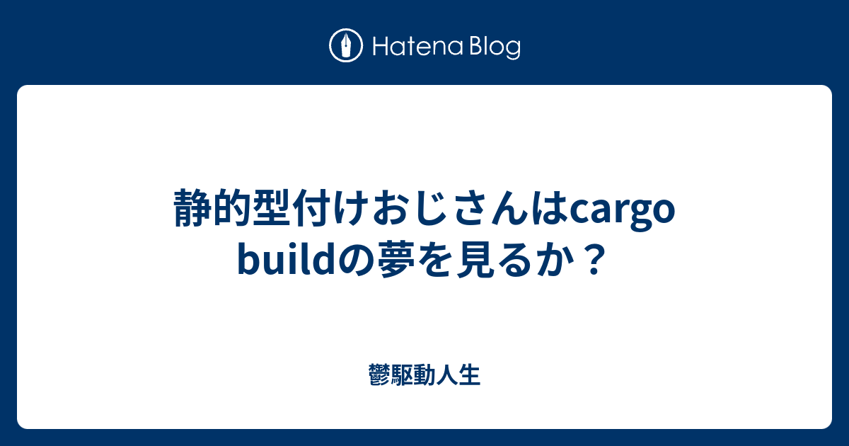 静的型付けおじさんはcargo buildの夢を見るか？ - 鬱駆動人生
