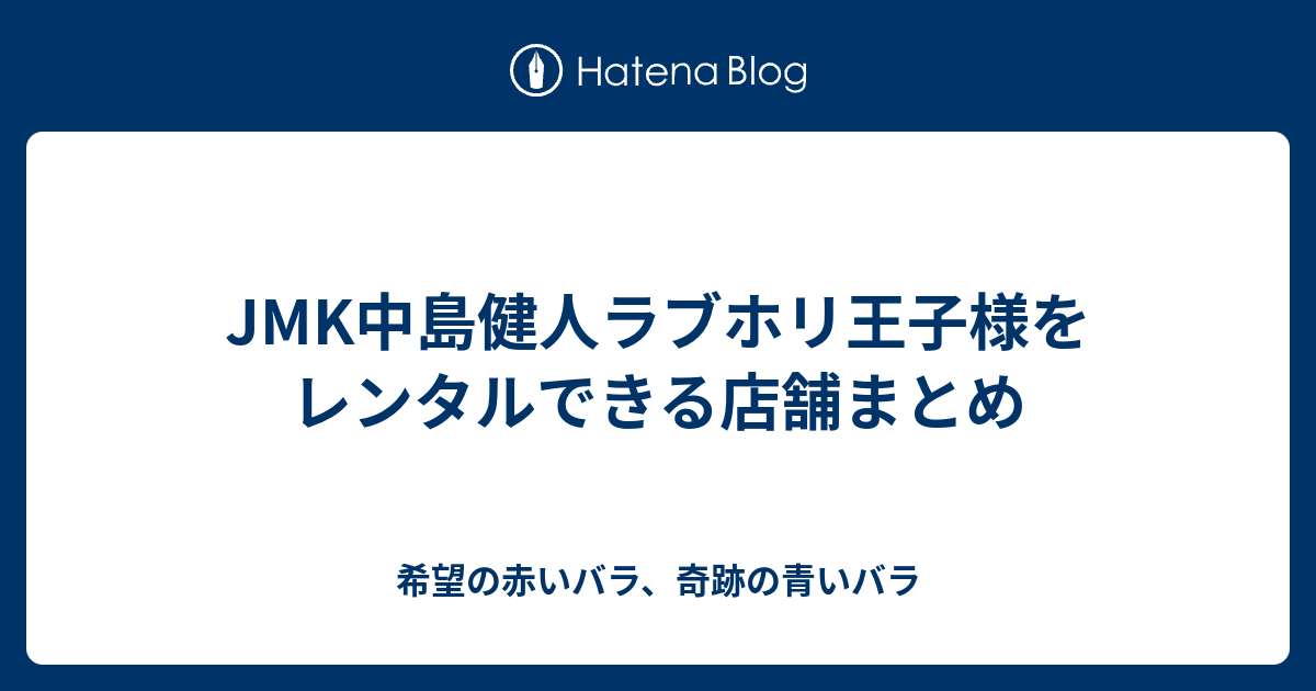 JMK中島健人ラブホリ王子様をレンタルできる店舗まとめ - 希望の赤いバラ、奇跡の青いバラ