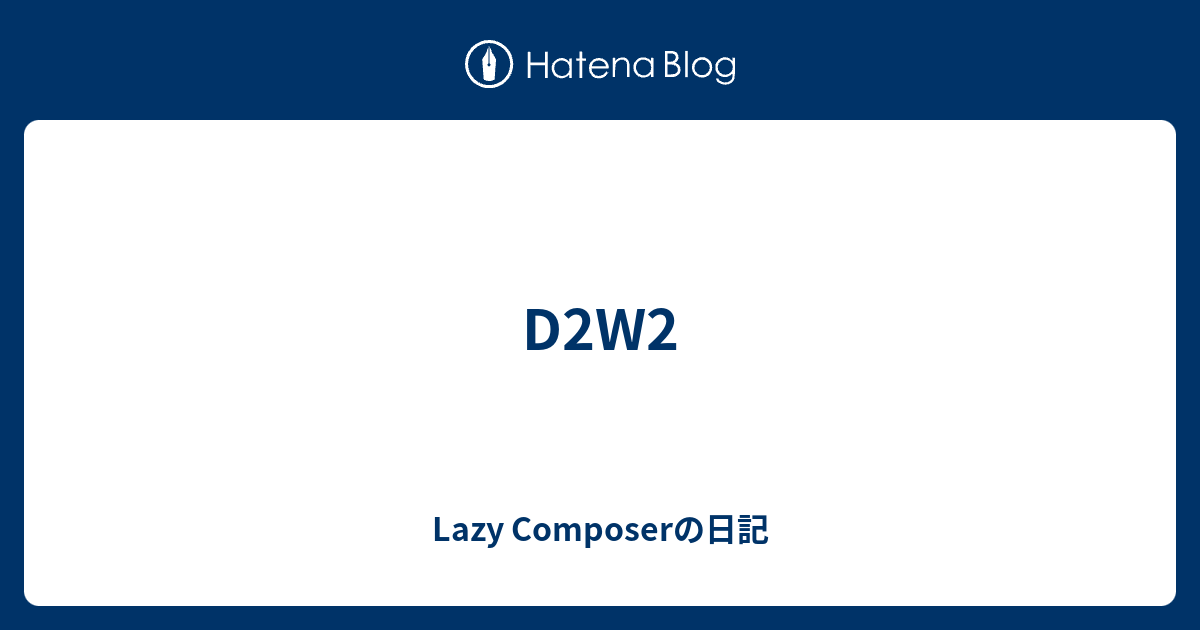 D2W2 - Lazy Composerの日記