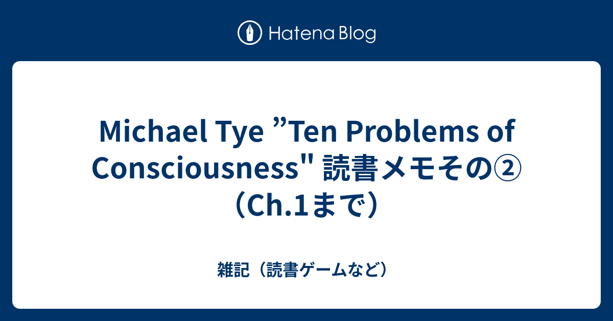 Michael Tye ”Ten Problems of Consciousness" 読書メモその②（Ch.1まで） - 雑記（読書ゲームなど）