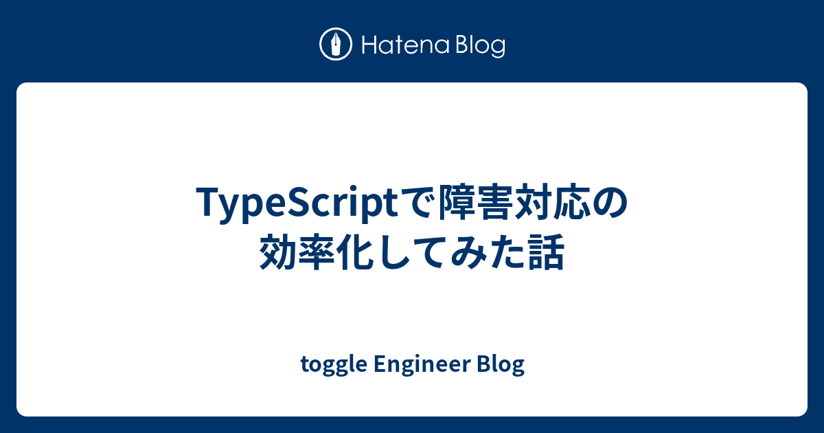 TypeScriptで障害対応の効率化してみた話 - toggle Engineer Blog