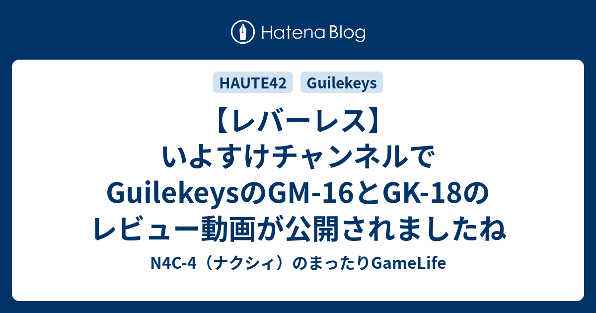 【レバーレス】いよすけチャンネルでGuilekeysのGM-16とGK-18のレビュー動画が公開されましたね - N4C-4（ナクシィ）のまったりGameLife