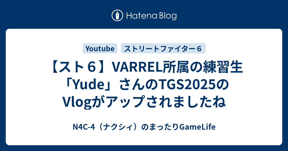 【スト6】VARREL所属の練習生「Yude」さんのTGS2025のVlogがアップされましたね - N4C-4（ナクシィ）のまったりGameLife