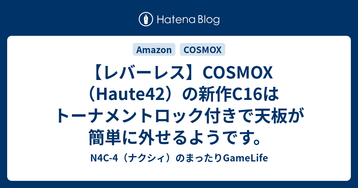 【レバーレス】COSMOX（Haute42）の新作C16はトーナメントロック付きで天板が簡単に外せるようです。 - N4C-4（ナクシィ）のまったりGameLife