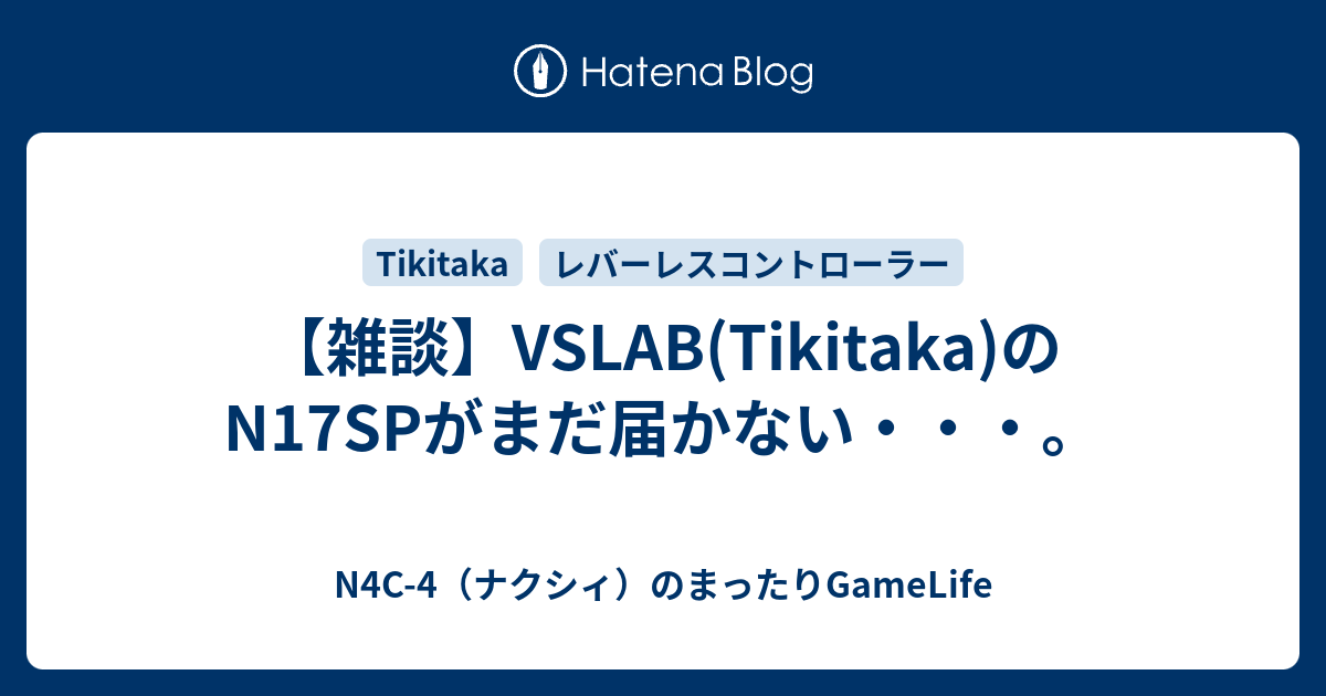 【雑談】VSLAB(Tikitaka)のN17SPがまだ届かない・・・。 - N4C-4（ナクシィ）のまったりGameLife