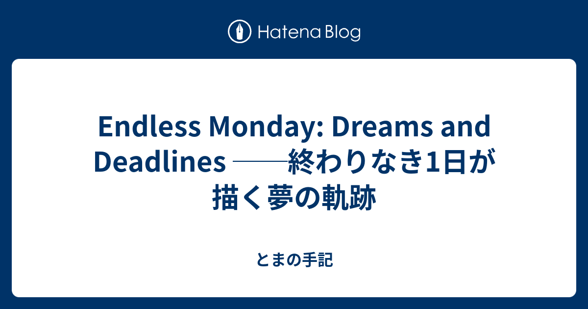 Endless Monday: Dreams and Deadlines ──終わりなき1日が描く夢の軌跡 - とまの手記