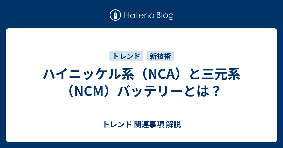 ハイニッケル系（NCA）と三元系（NCM）バッテリーとは？ - トレンド 関連事項 解説
