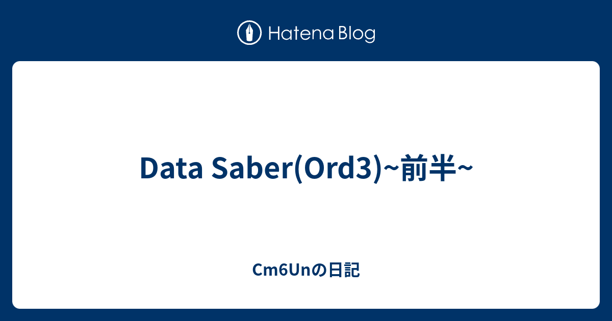 Data Saber(Ord3)~前半~ - Cm6Unの日記