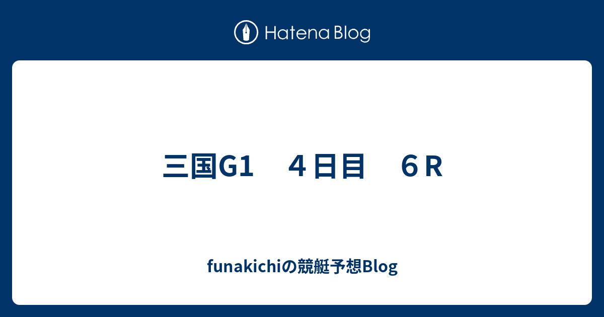 三国G1 4日目 6R - funakichiの競艇予想Blog