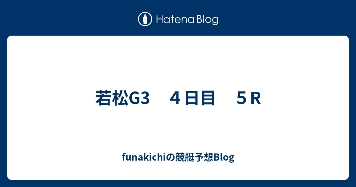 若松G3 4日目 5R - funakichiの競艇予想Blog